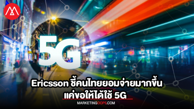 Ericsson เผยข้อมูลคนไทยยอมจ่ายตังค์เพิ่มขึ้น เพียงแค่ขอให้ได้ใช้ 5G ...