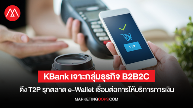 KBank เจาะกลุ่มธุรกิจ B2B2C ดึง T2P พันธมิตรรุกตลาด e-Wallet เชื่อมต่อ ...