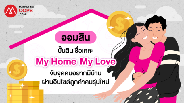 ออมสิน ปั้นสินเชื่อเคหะ My Home My Love จับจุดคนอยากมีบ้านผ่านอินไซต์ลูกค้าคนรุ่นใหม่