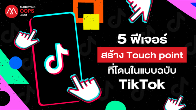 มัดรวม 5 ฟีเจอร์ สร้าง "Touch point" อย่างไรให้โดนใจลูกค้าในแบบฉบับ TikTok!