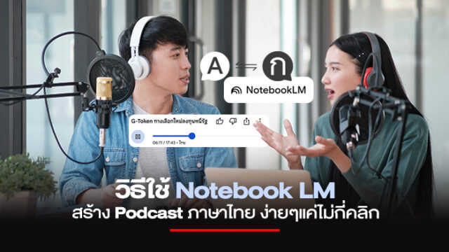 วิธีใช้ Notebook LM สร้าง Podcast ภาษาไทย ย่อยข้อมูลมาฟังง่าย ๆ จากไฟล์ที่เรามี