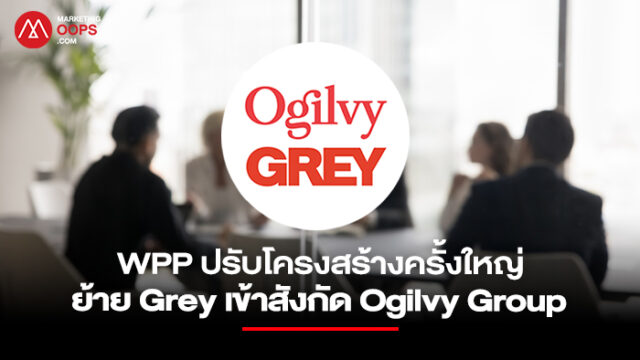 WPP ปรับโครงสร้างครั้งใหญ่ ย้าย Grey เข้าสังกัด Ogilvy Group ยืนยัน ...